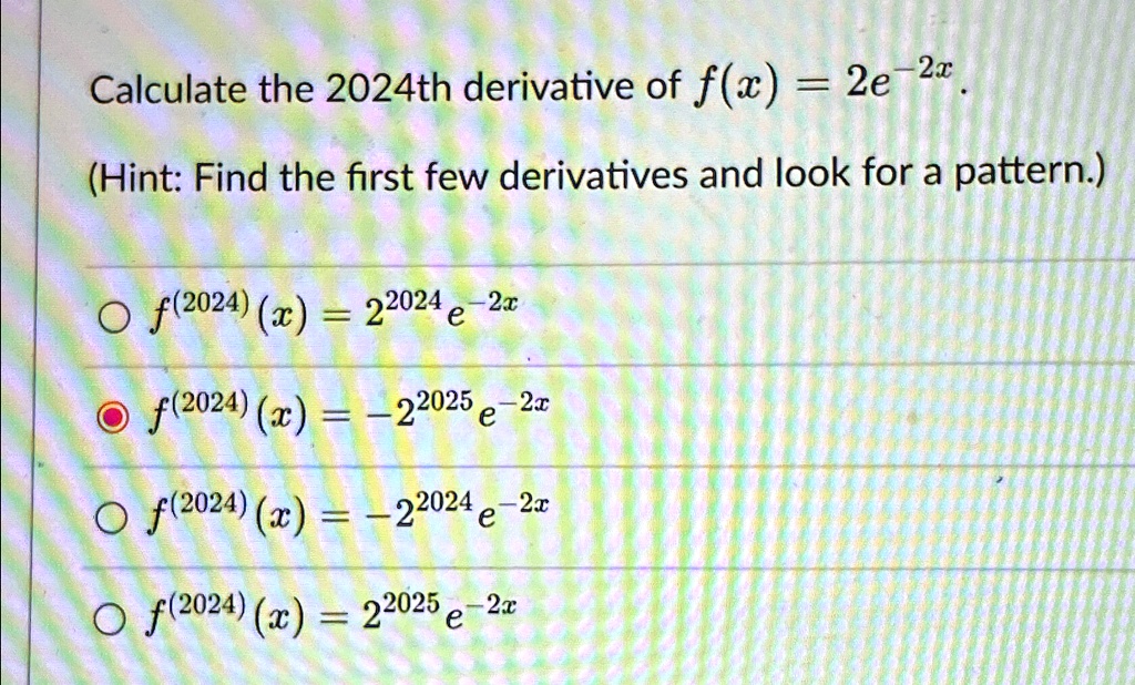 Calculate the 2024th derivative of f(x)=2e^(-2x). (Hint: Find the first few derivatives and look ...