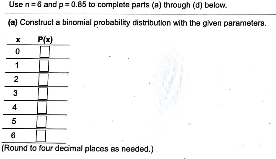 Use n =6 and p = 0.85 to complete parts (a) through (d) below: (a) Construct a binomial ...