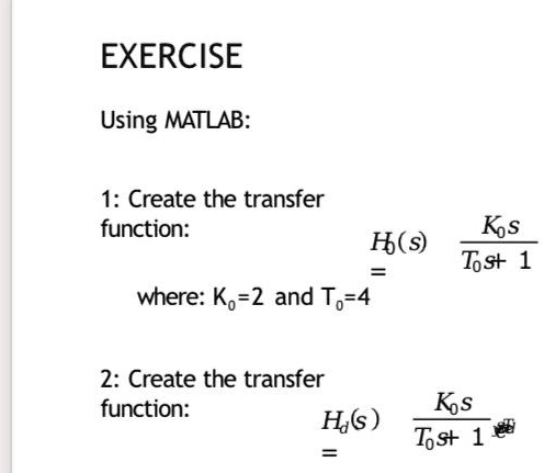 SOLVED: Text: Solve using MATLAB EXERCISE Using MATLAB: 1: Create the transfer function: K * s ...