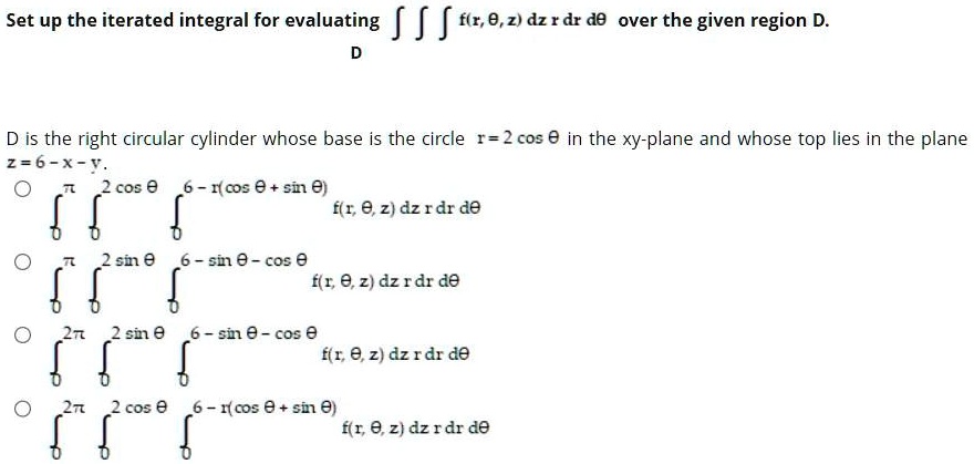 SOLVED: Set up the iterated integral for evaluating D: âˆ«âˆ«âˆ«D f(r,Î¸,z) dz r dr dÎ¸ over the ...