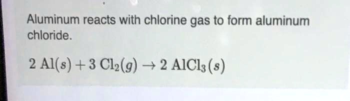 Aluminum reacts with chlorine gas to form aluminum chloride. 2 Al(s ...