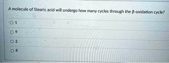 SOLVED: A molecule of Stearic acid will undergo how many cycles through ...