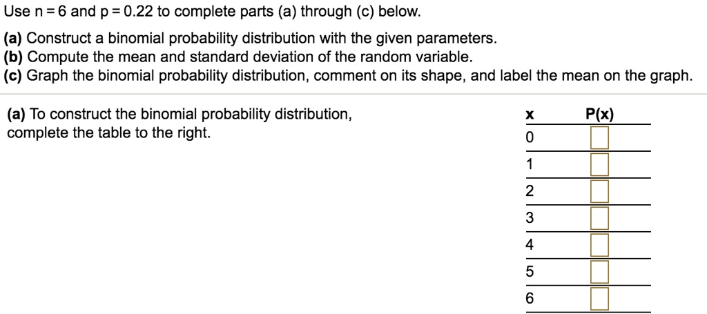 SOLVED: Use n = 6 and p = 0.22 to complete parts (a) through (c) below ... SOLVED: Use n = 6 and p = 0.22 to complete parts (a) through (c) below ...