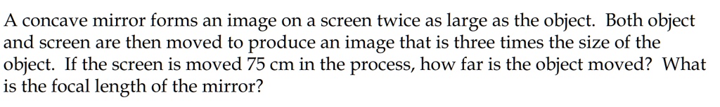 SOLVED: A concave mirror forms an image on a screen twice as large as the object: Both object ...