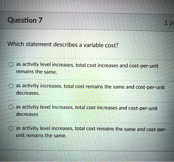 SOLVED: Question 7 1p Which statement describes a variable cost? O as activity level increases ...