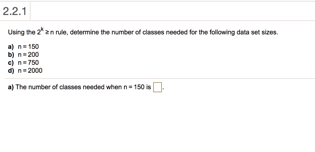 SOLVED: 2.2.1 Using the 2k 2n rule, determine the number of classes needed for the following ...