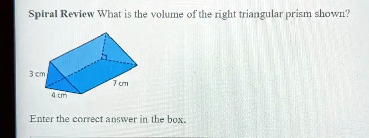 SOLVED: Spiral Review What is the volume of the right triangular prism shown? 3 cm 7 cm 4 cm ...