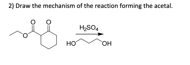2) Draw the mechanism of the reaction forming the acetal. H2SO4 HO OH