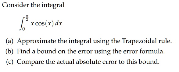 SOLVED: Consider the integral x cos(x) dx (a) Approximate the integral using the Trapezoidal ...