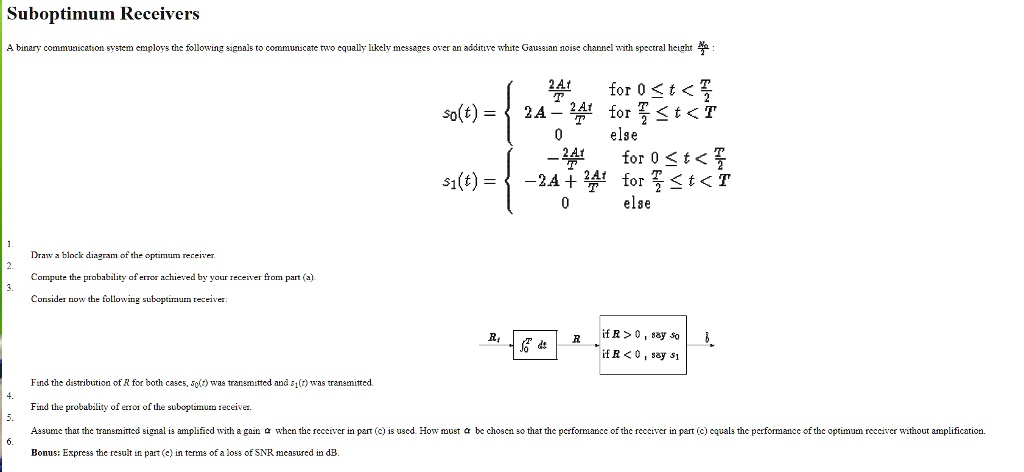 SOLVED: Suboptimum Receivers A binary communication system employs the following signals to ...