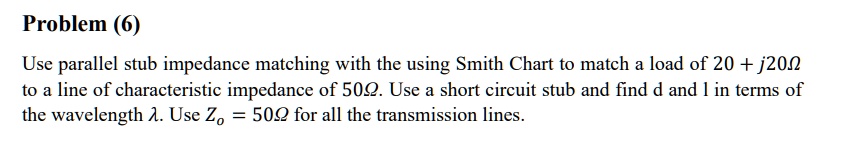 SOLVED: Problem (6) Use parallel stub impedance matching with the using ...