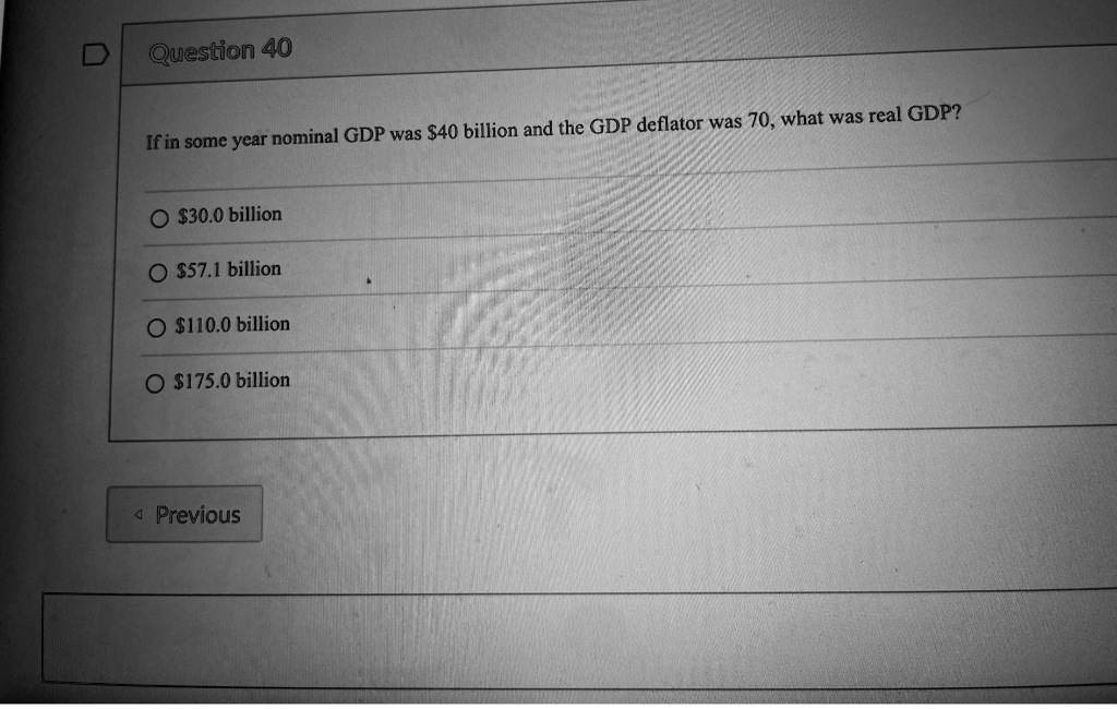 Question 40 If in some year nominal GDP was 40 billion and the GDP deflator was 70, what was ...