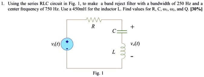 1. Using the series RLC circuit in Fig. 1, to make a band reject filter with a bandwidth of 250 ...