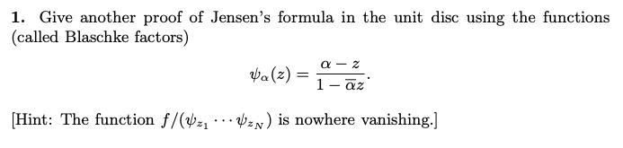 1. Give another proof of Jensen's formula in the unit disc using the functions (called Blaschke ...