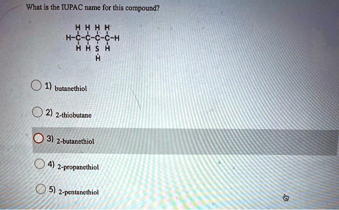 SOLVED: What is the IUPAC name for this compound? H H H H A-C-C-C-H H H butanethiol 2) 2 ...