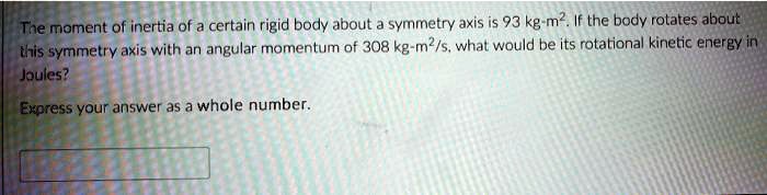 SOLVED: The moment of inertia of a certain rigid body about a symmetry axis is 93 kgÂ·m^2. If ...
