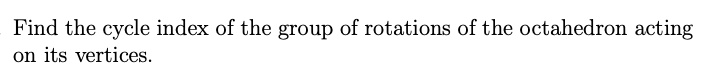 Find the cycle index of the group of rotations of the octahedron acting ...