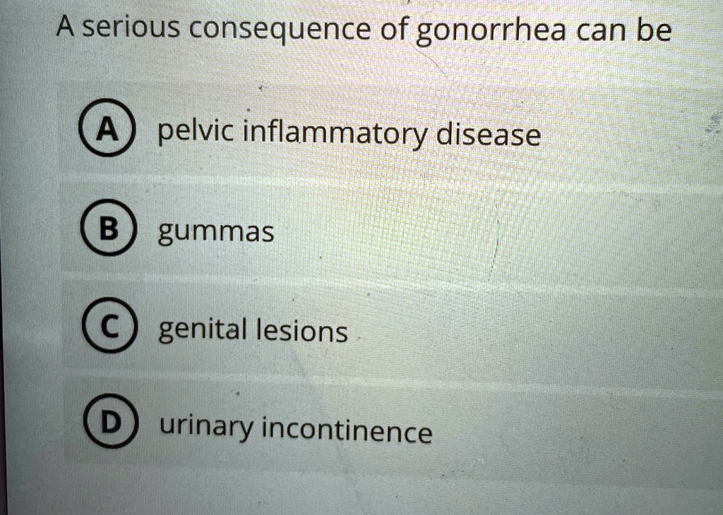 a serious consequence of gonorrhea can be a pelvic inflammatory disease ...