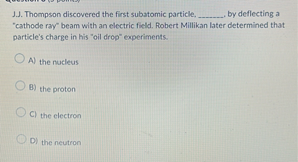 SOLVED: J.J. Thompson discovered the first subatomic particle, by deflecting a "cathode ray ...