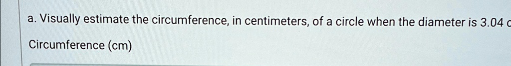 a. Visually estimate the circumference, in centimeters, of a circle ...