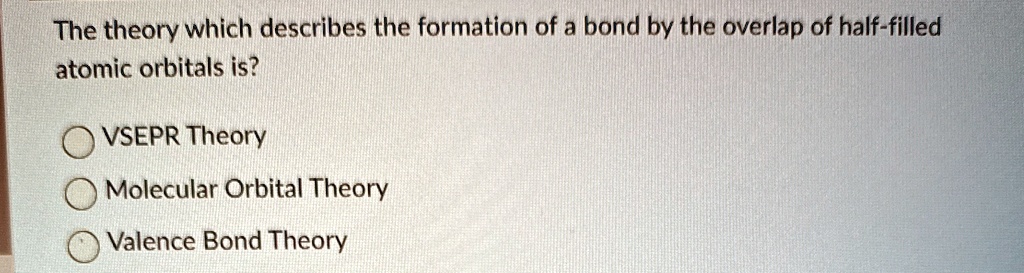 The theory which describes the formation of a bond by the overlap of ...