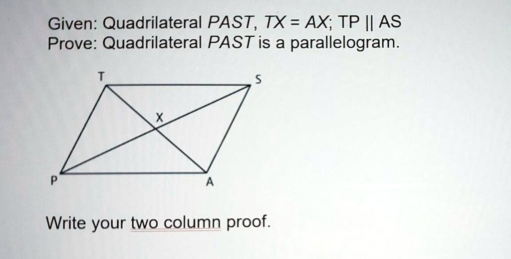SOLVED: Given: Quadrilateral PAST, TX = AX; TP Il AS Prove: Quadrilateral PAST is a ...