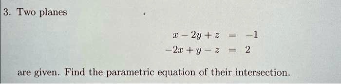 SOLVED: 3.Two planes x-2y+z=-1 -2x+y-2=2 are given. Find the parametric equation of their ...