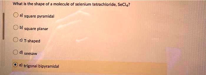 SOLVED: What is the shape of a molecule of selenium tetrachloride ...