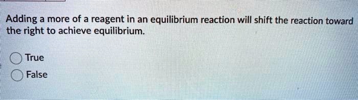 SOLVED: Adding a more of a reagent in an equilibrium reaction will ...