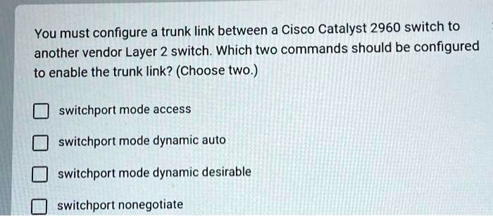 You must configure a trunk link between a Cisco Catalyst 2960 switch ...