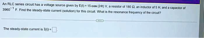 SOLVED: An RLC series circuit has a voltage source given by E(t) = 15 cos(24t) V, a resistor of ...