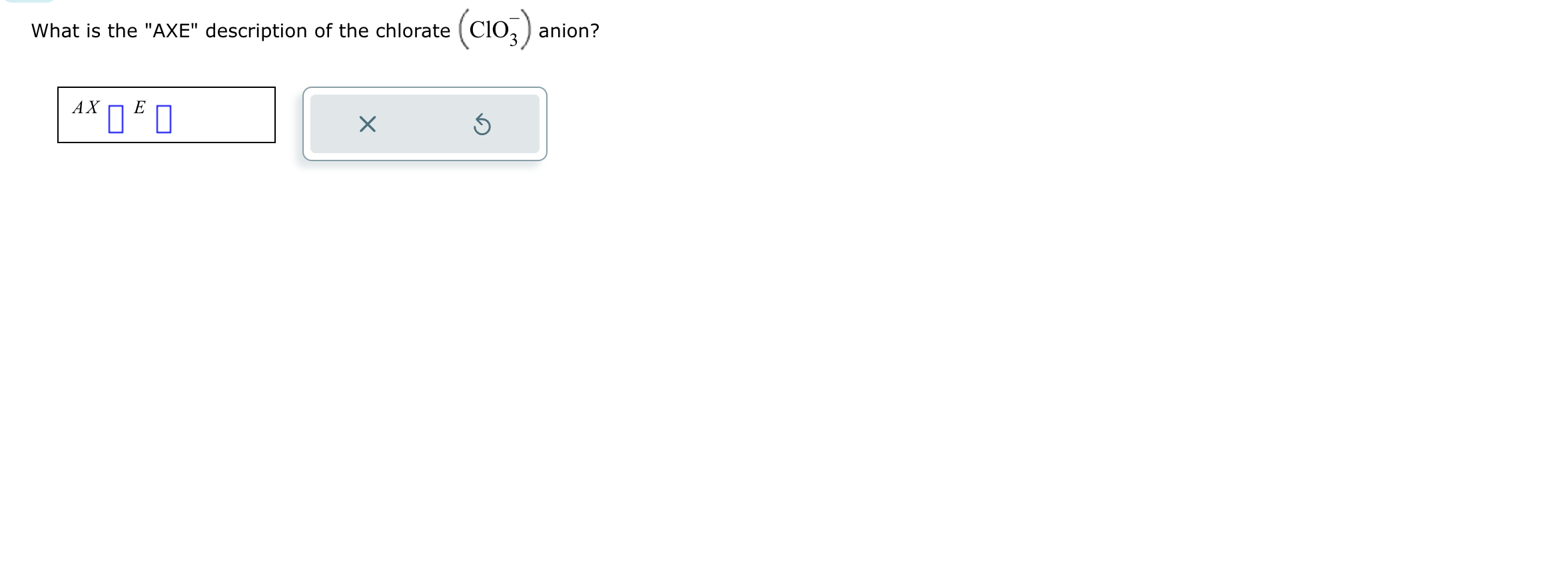 [GET ANSWER] What is the "AXE" description of the chlorate (ClO3 ...