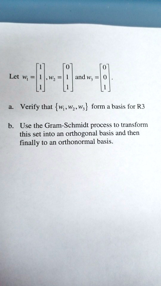 Let w1 = , w2 = and w3 = . a. Verify that w1, w2, w3 form a basis for R3 b. Use the Gram-Schmidt ...