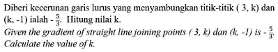 Diberi kecerunan garis lurus yang menyambungkan titik-titik (3, k) dan (k, -1) ialah -(5)/(3 ...