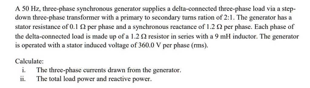 SOLVED: A 50 Hz, three-phase synchronous generator supplies a delta-connected three-phase load ...