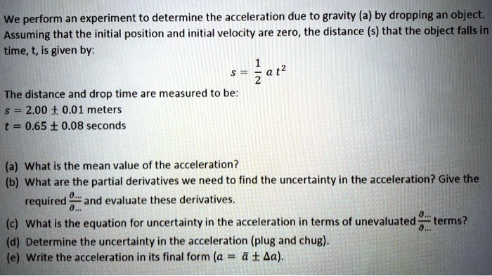 We perform an experiment to determine the acceleration due to gravity ...