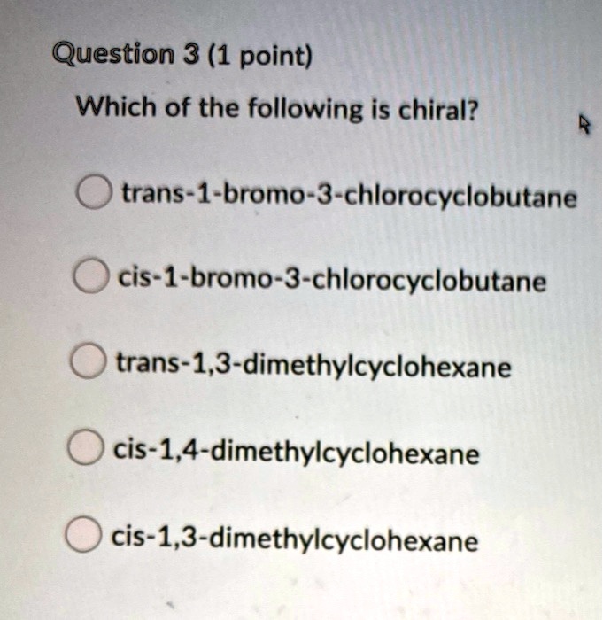 SOLVED: Question 3 (1 point) Which of the following is chiral? trans-1-bromo-3-chlorocyclobutane ...