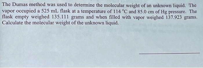 SOLVED: The Dumas method was used to determine the molecular weight of ...