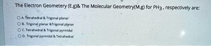 SOLVED: The Electron Geometry (Eg) The Molecular Geometry (Mg) for PH3 ...