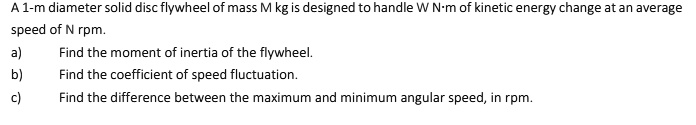 A 1-m diameter solid disc flywheel of mass M kg is designed to handle W ...