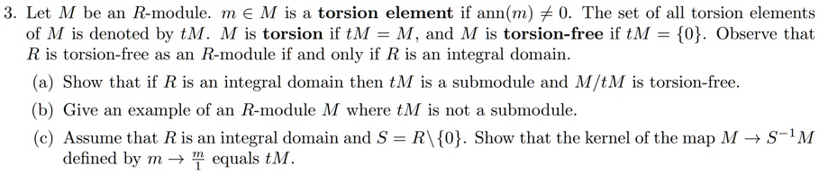 SOLVED: Let M be aH R-module. m € M is a torsion element if ann(m) = 0. The set of all torsion ...