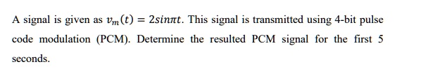 SOLVED: A signal is given as vm(t) = 2sin(t). This signal is transmitted using 4-bit pulse code ...