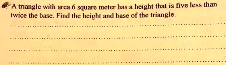 SOLVED: A triangle with area 6 square meter has a height that is five ...
