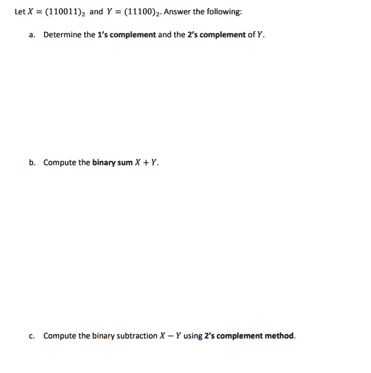 Let X = (110011)2 and Y = (11100)2. Answer the following: a. Determine the 1's complement and ...