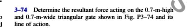 3 74 Determine The Resultant Force Acting On The 0 7 M High And 0 7 M Wide Triangular Gate Shown