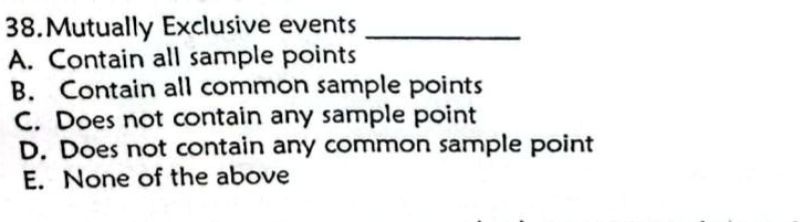 38. Mutually Exclusive events A. Contain all sample points B. Contain ...