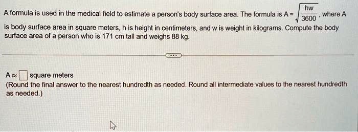 SOLVED: hw A formula is used in the medical field to estimate a person ...