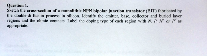 SOLVED: Question 1. Sketch the cross-section of a monolithic NPN ...