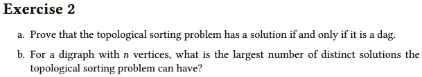 Exercise 2 a. Prove that the topological sorting problem has a solution ...