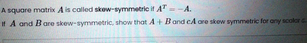 SOLVED: A square matrix A is called skew-symmetric if AT WA f A and B are skew-symmetric, show ...